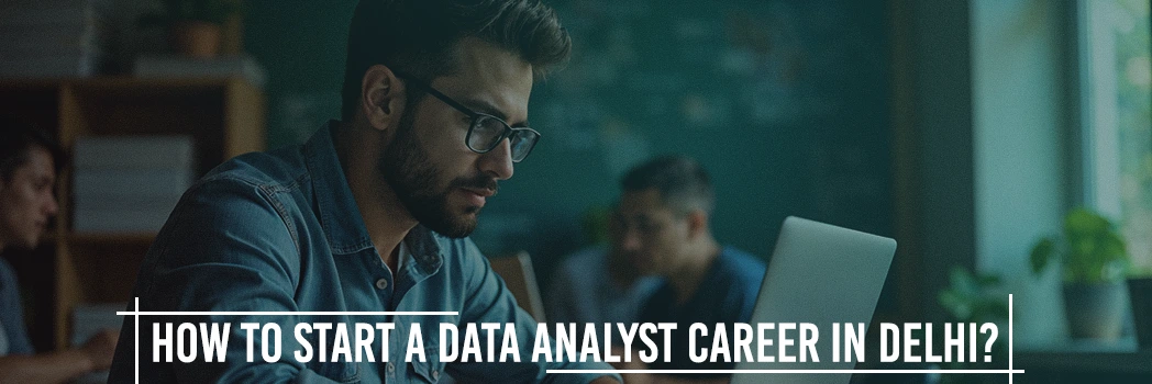 The Ultimate Guide to Start a Data Analyst Career in Delhi
